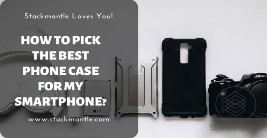 How To Pick The Best Phone Case For My Smartphone? | StackMantle